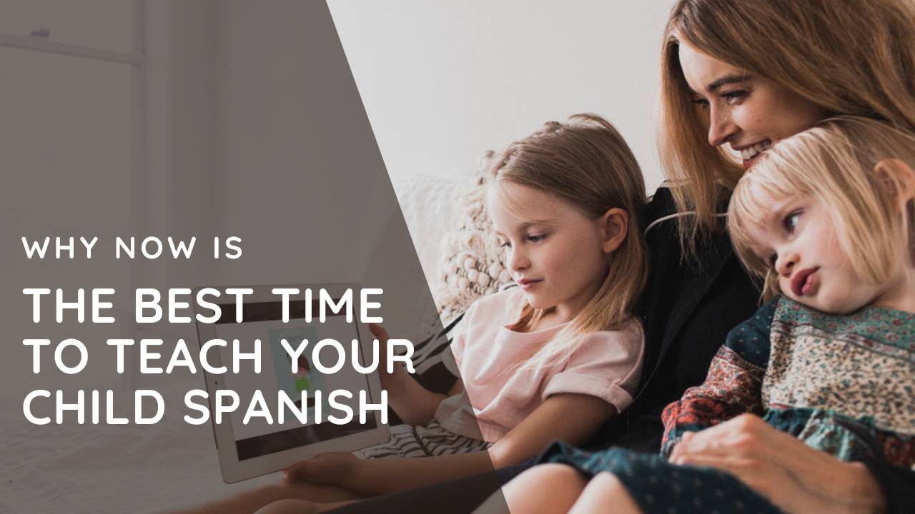 Why NOW Is The Best Time To Teach Your Child Spanish!