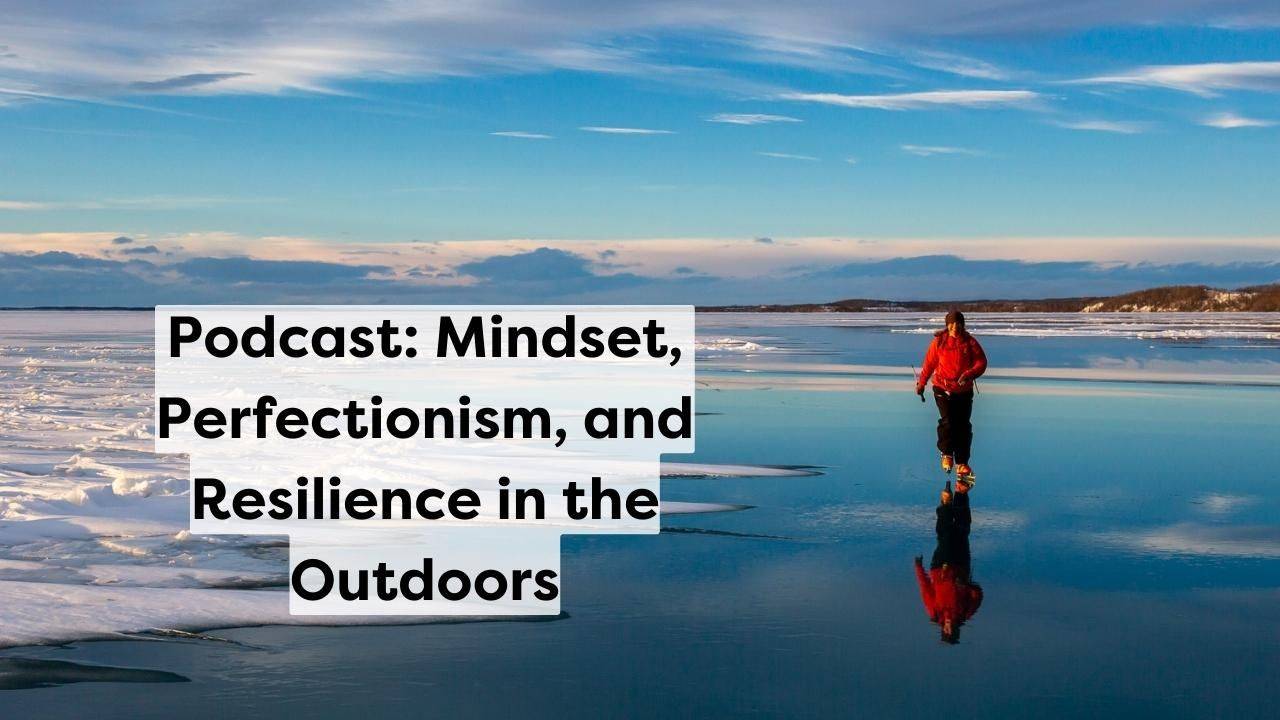 Podcast: Mindset, Perfectionism, and Resilience in the Outdoors