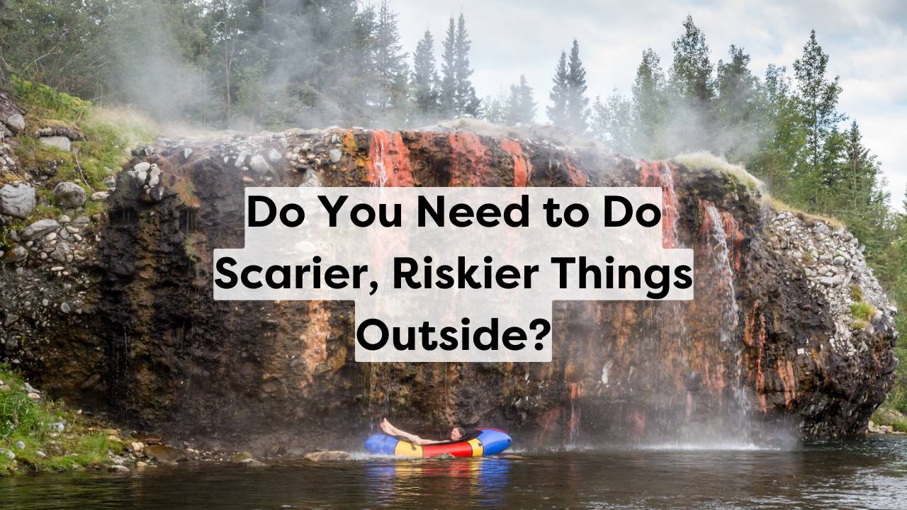Do You Need to Do Scarier, Riskier Things Outside?