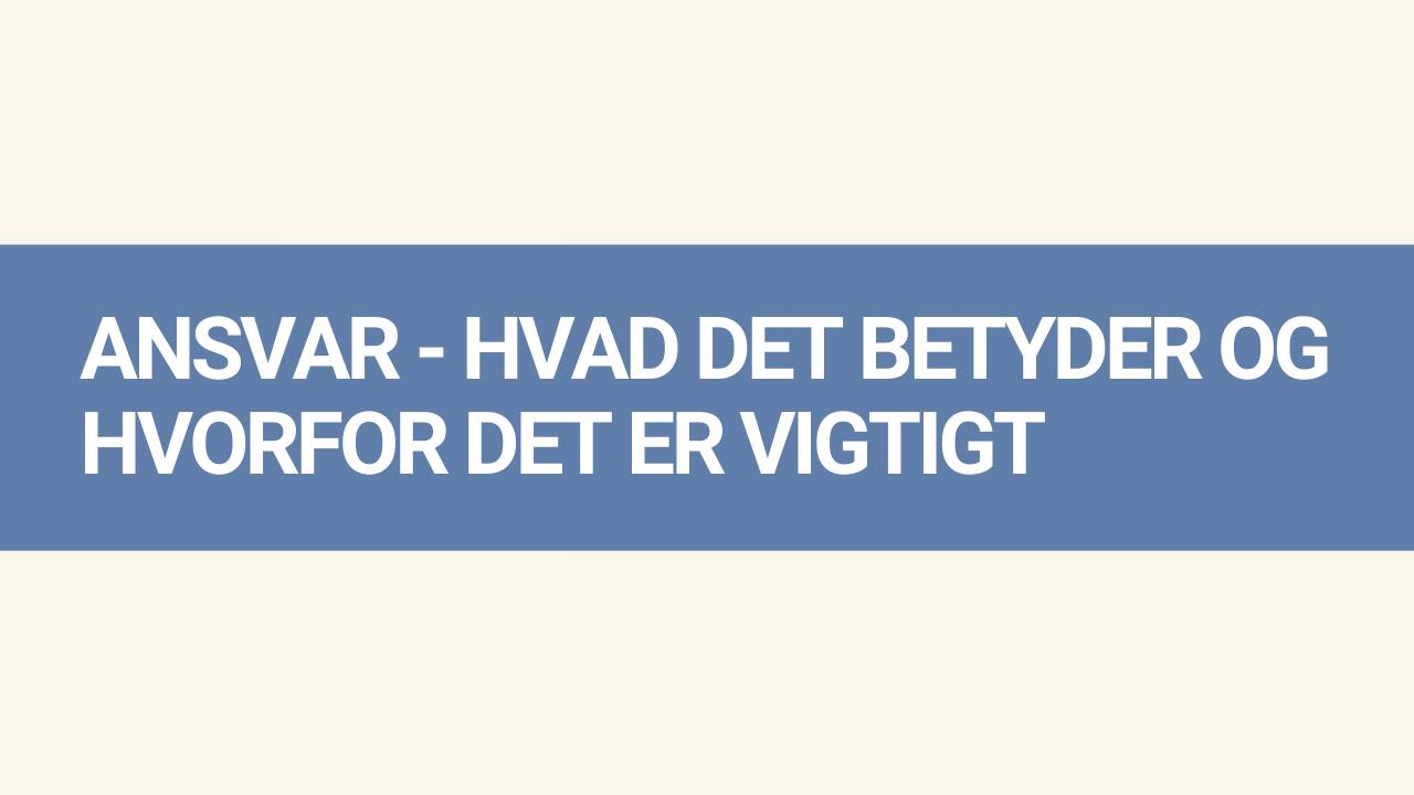 Ansvar - Hvad det betyder og hvorfor det er vigtigt