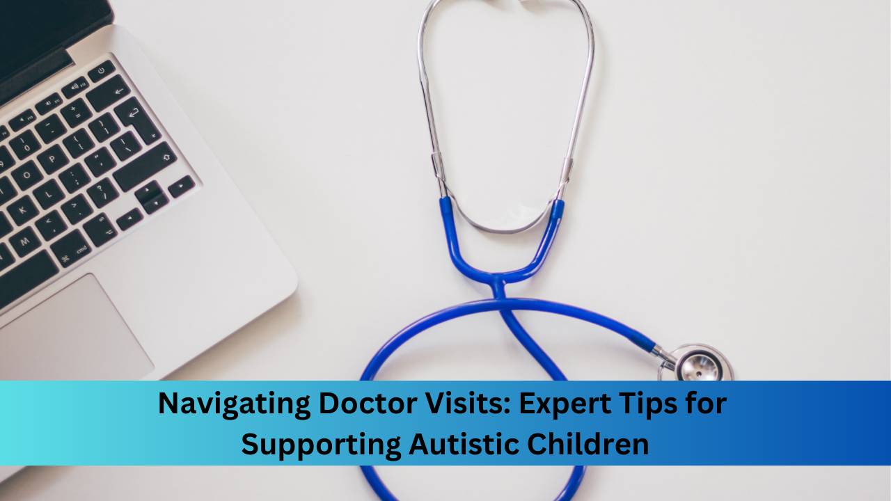 Navigating Doctor Visits: Expert Tips for Supporting Autistic Children