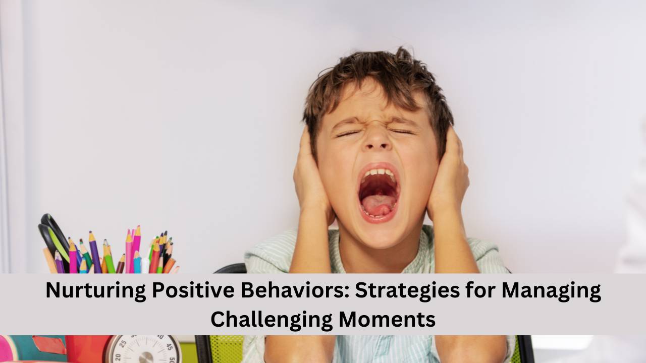 Nurturing Positive Behaviors: Managing Challenging Moments