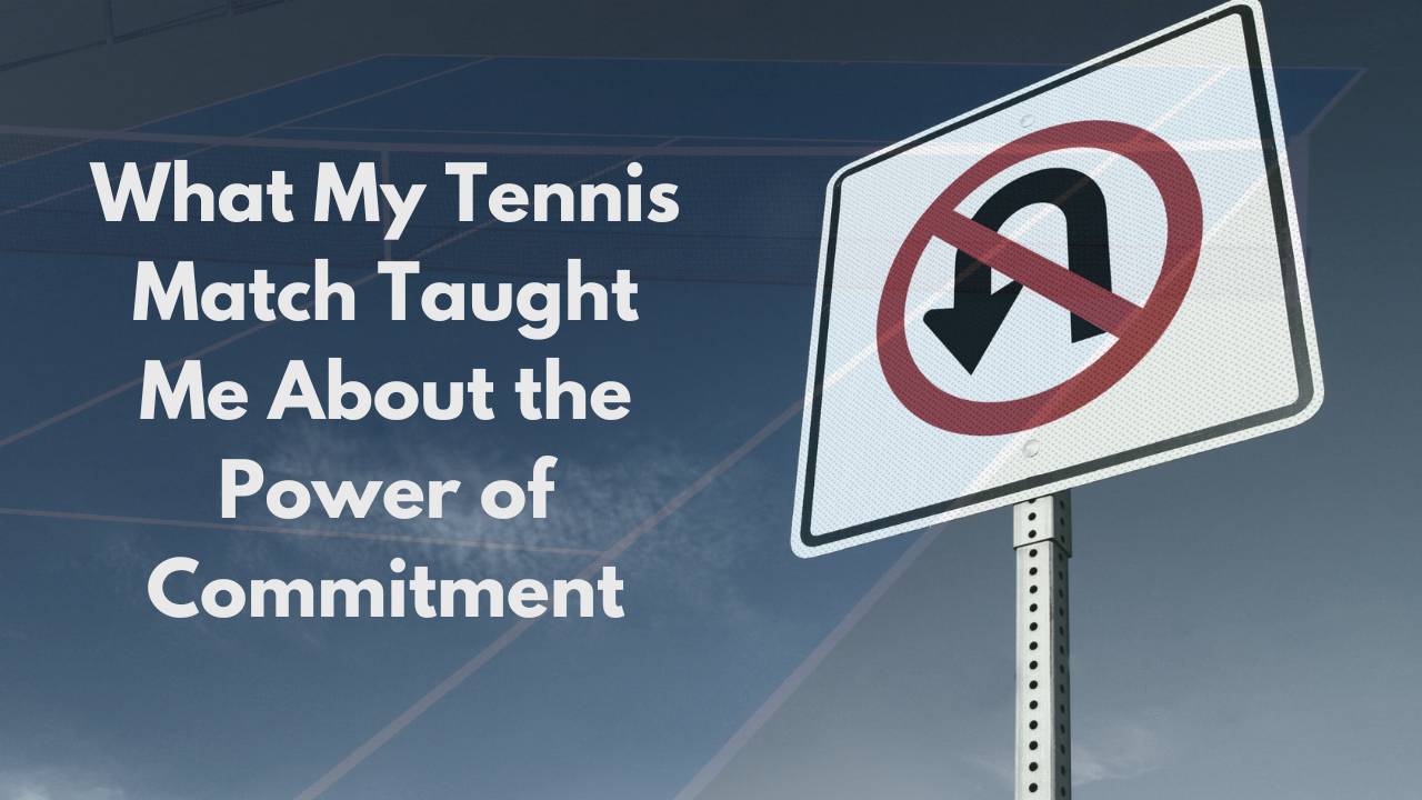 What My Tennis Match Taught Me About the Power of Commitment