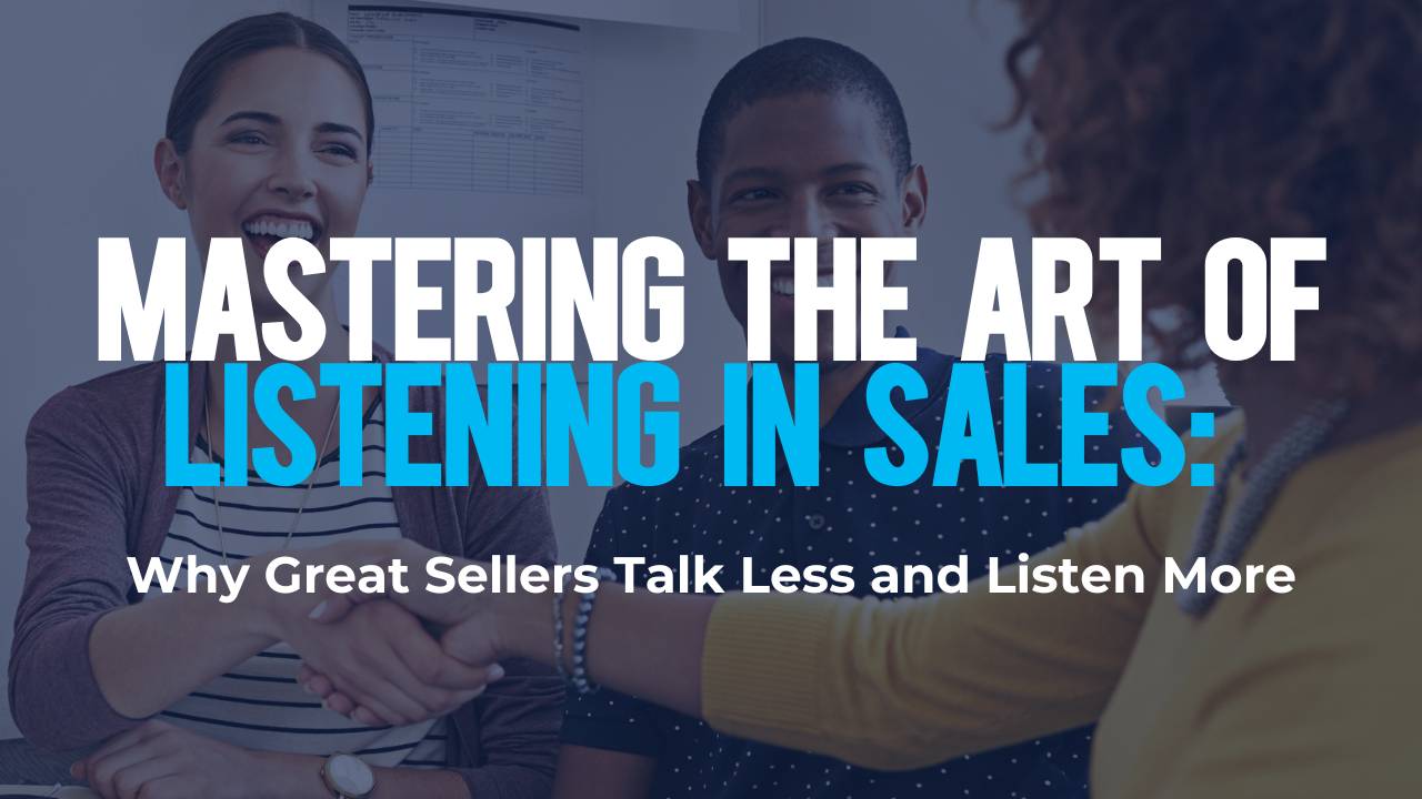 Mastering the Art of Listening in Sales: Why Great Sellers Talk Less..