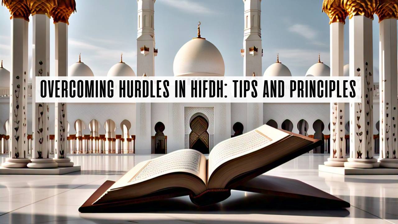 Overcoming Hurdles in Hifdh: Tips and Principles