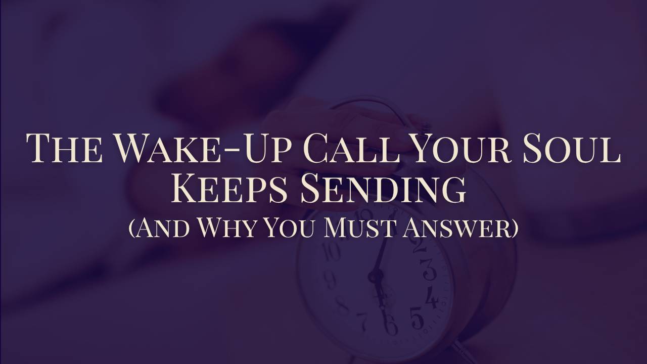 The Wake-Up Call Your Soul Keeps Sending You