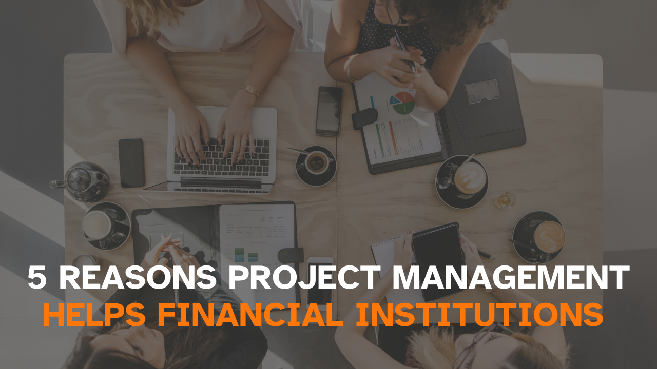 Blog | 5 Reasons Project Management Helps Financial Institutions