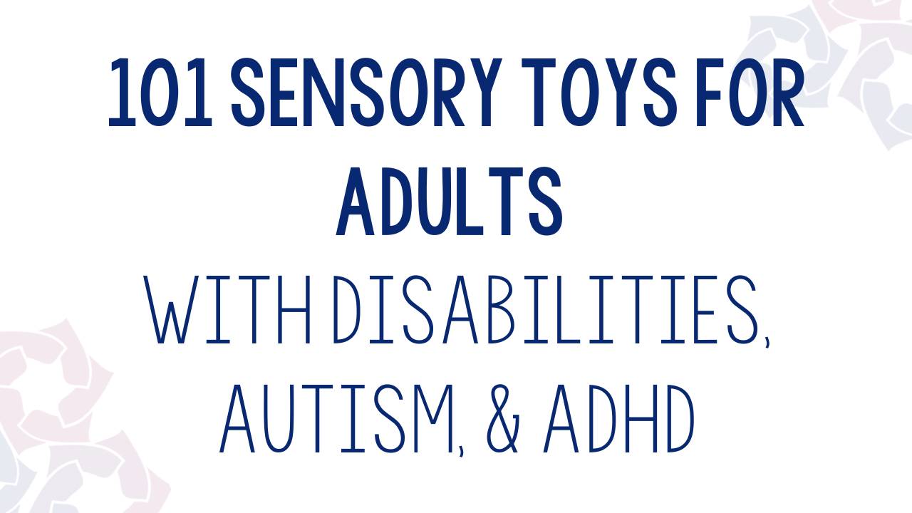 101 Sensory Toys for Adults with Disabilities, Autism, & ADHD