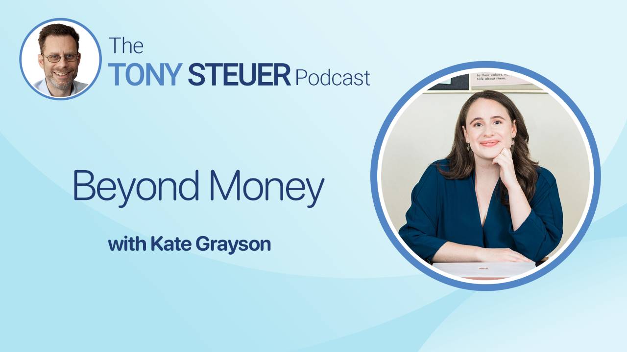 The Tony Steuer Podcast with Kate Grayson: Beyond Money