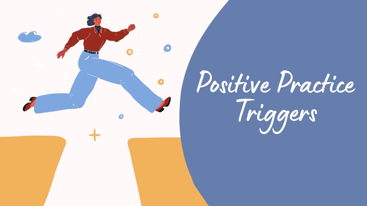 The power of positive practice triggers