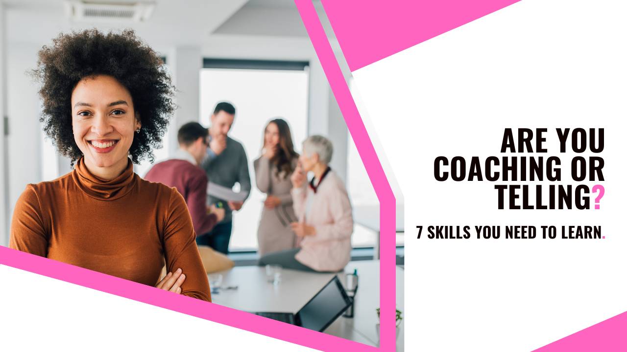 Are you coaching or telling? 7 skills you need to learn