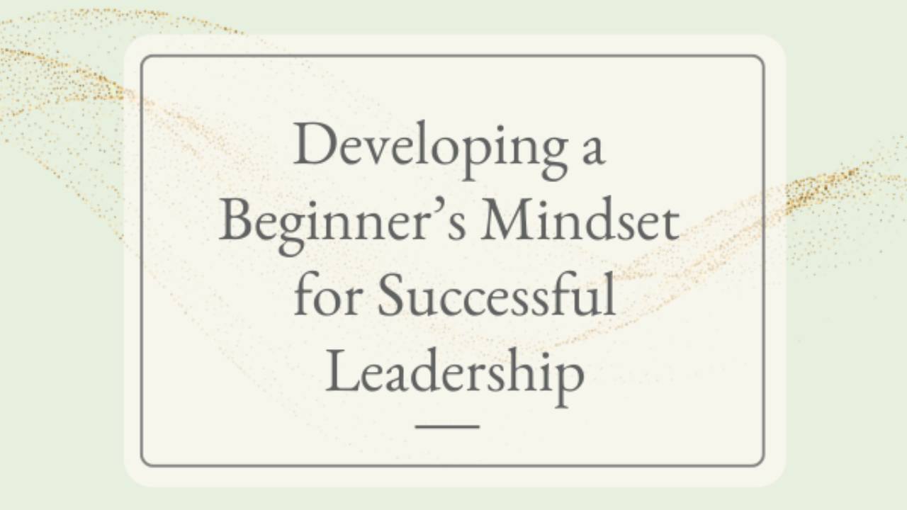 Developing a Beginner’s Mindset for Successful Leadership
