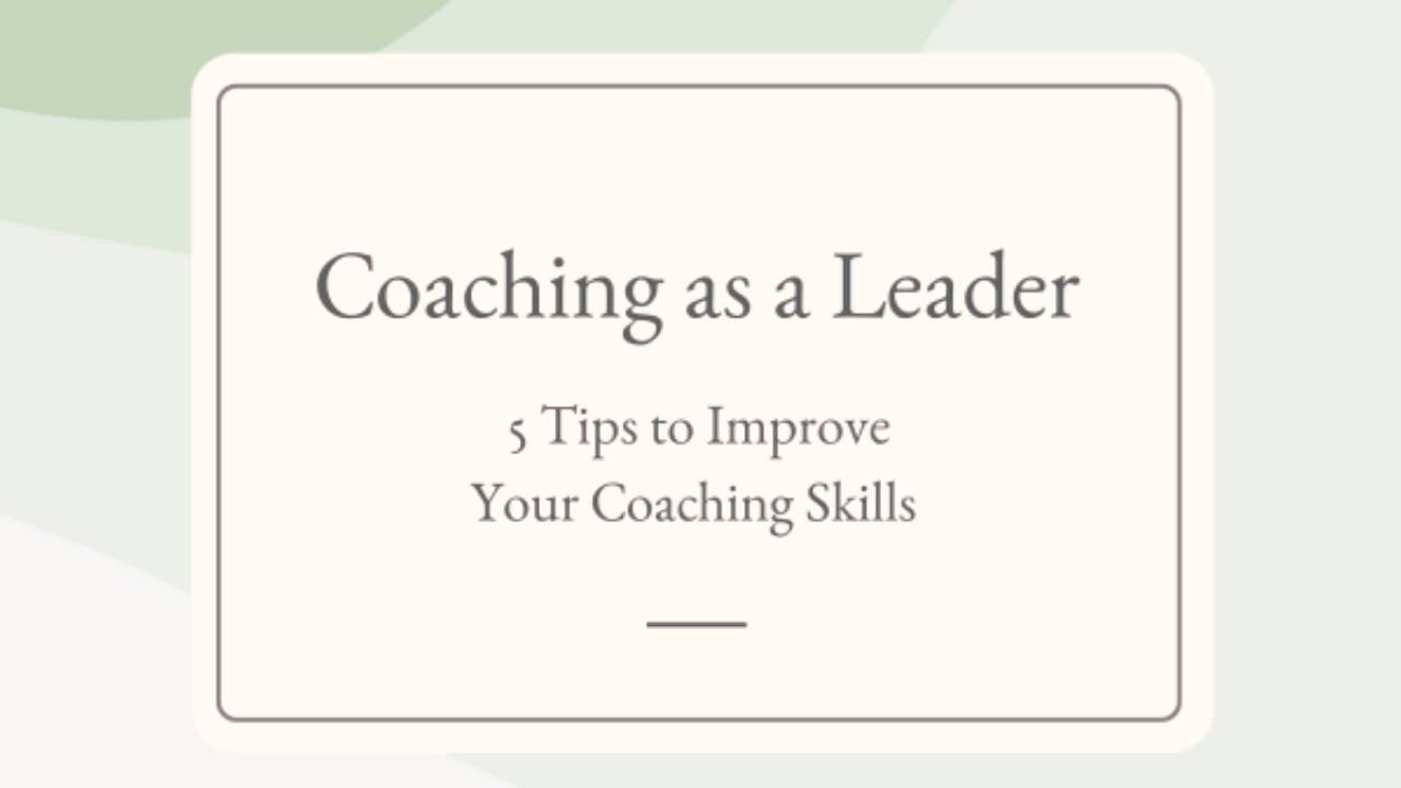 Coaching as a Leader: 5 Ways to Improve Your Coaching Skills