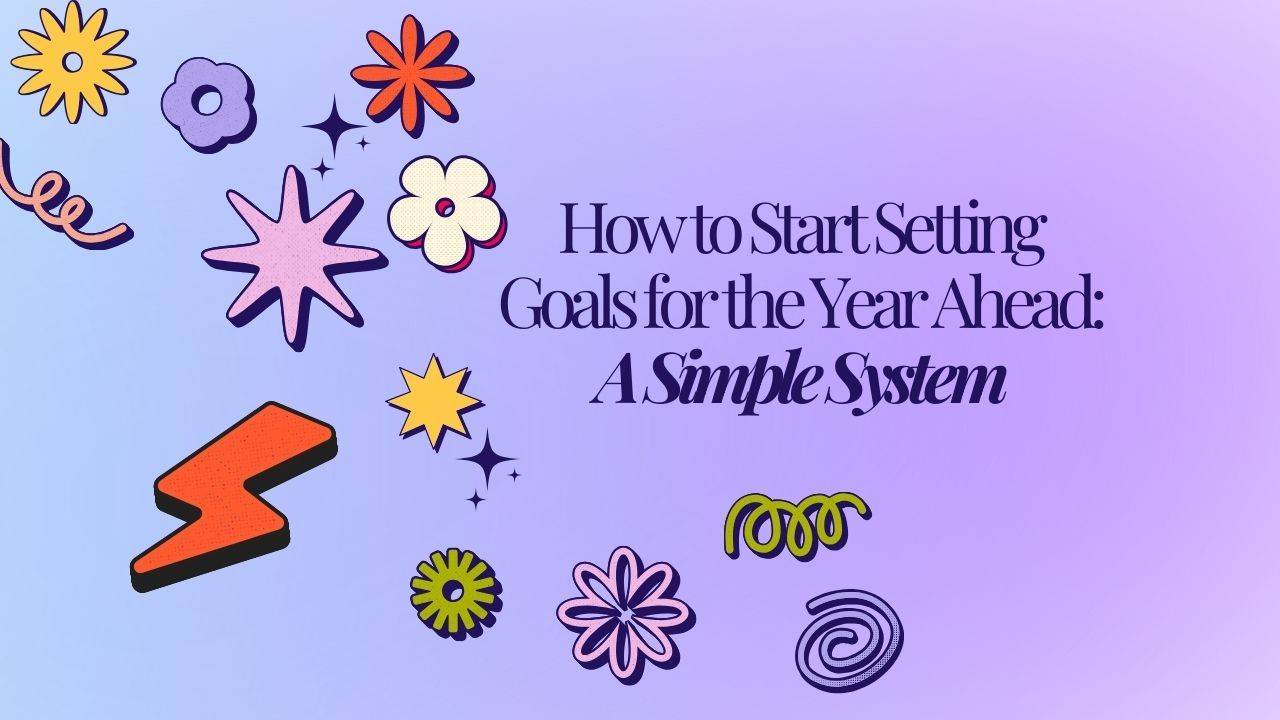 How to Start Setting Goals for the Year Ahead: A Simple System