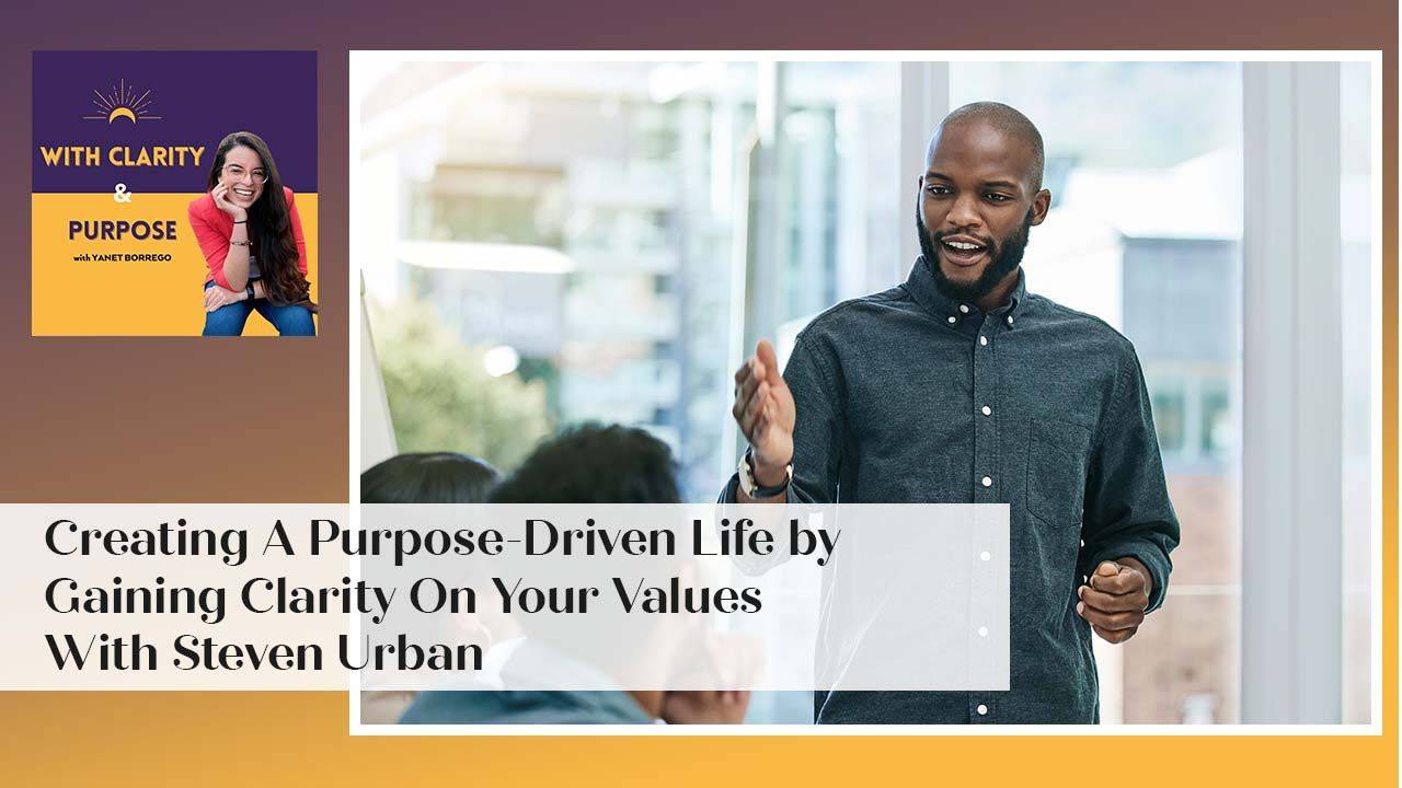 Creating A Purpose-Driven Life by Gaining Clarity On Your Values