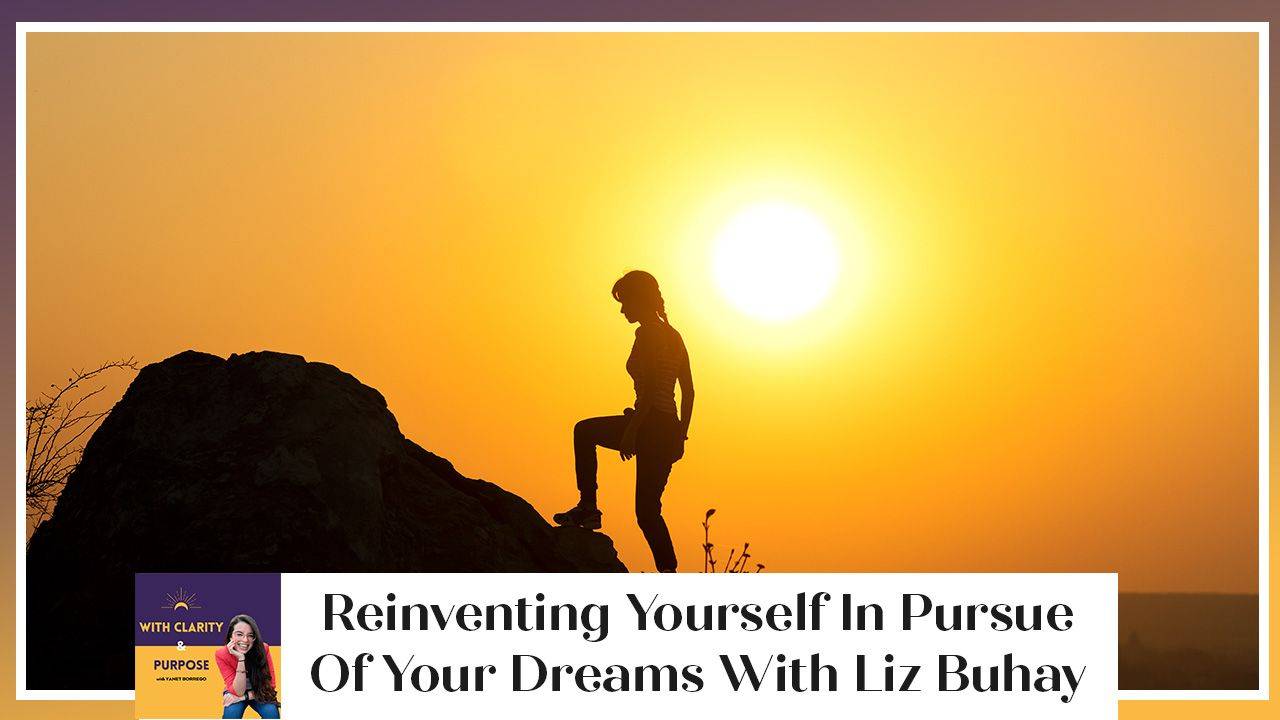 Reinventing Yourself In Pursue Of Your Dreams With Liz Buhay