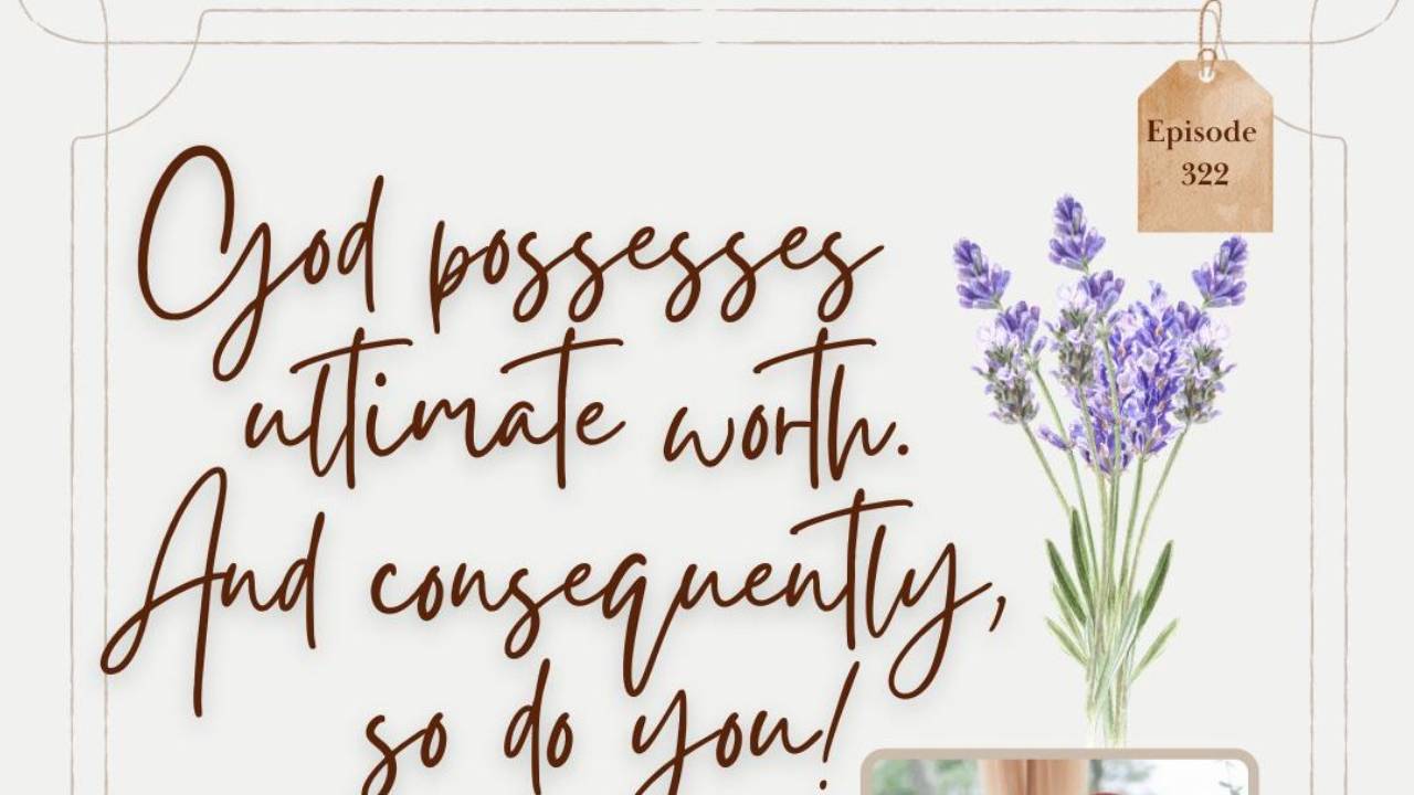God possesses ultimate worth. And consequently, so do you!