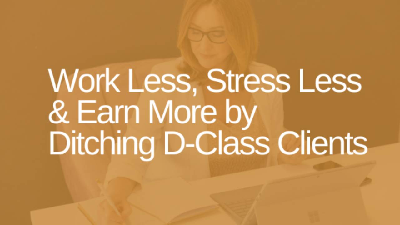 How to ditch D-class clients to work less, stress less, and earn more