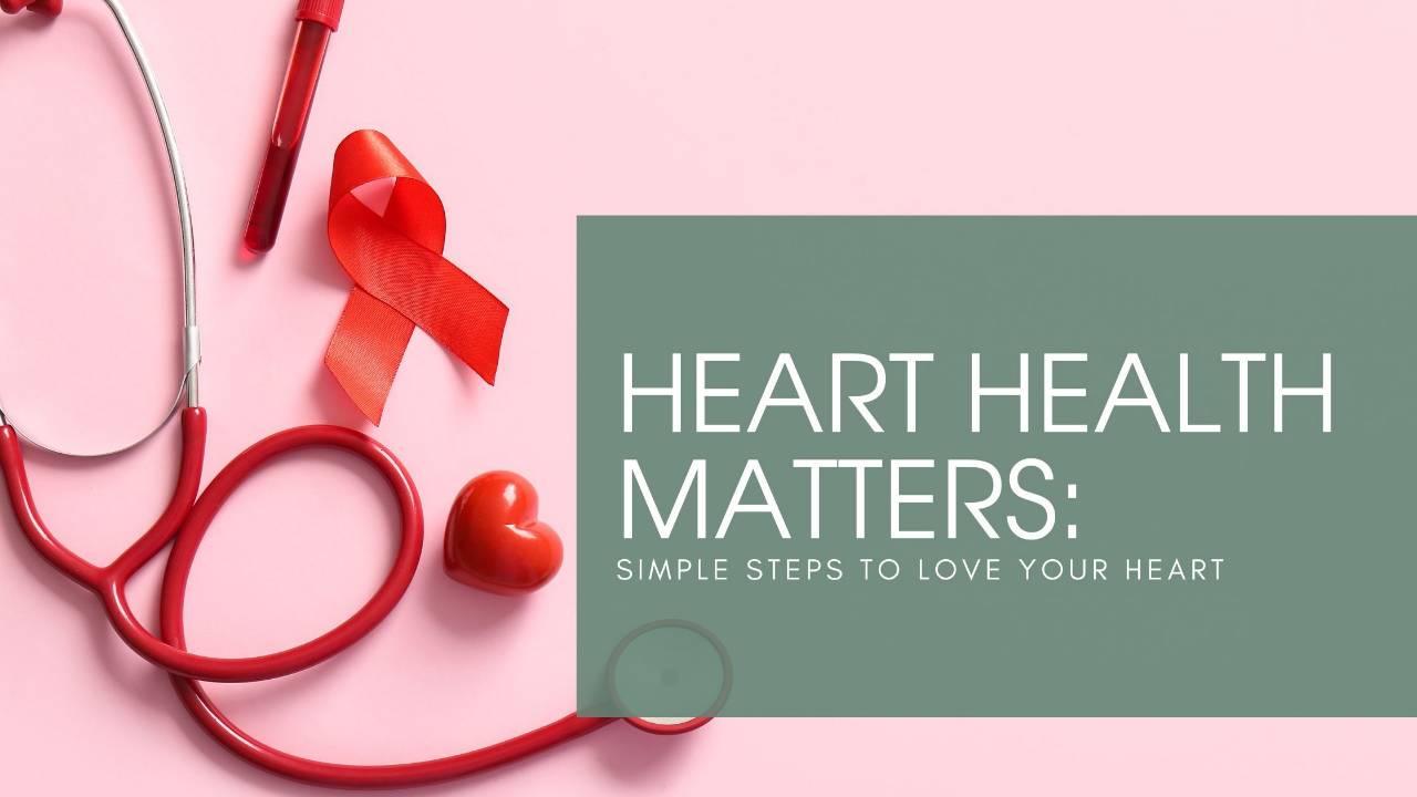 Heart Health Matters: Simple Steps to Love Your Heart