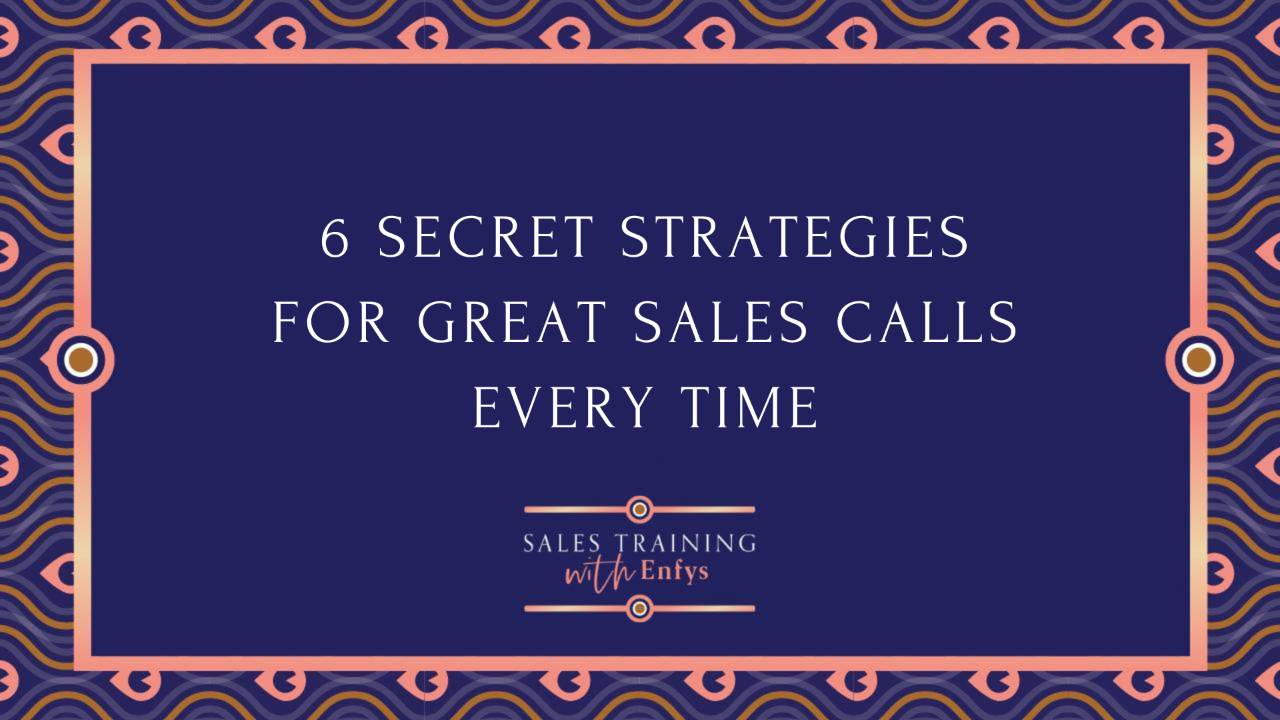 6 Secret Strategies for Great Sales Calls Every Time