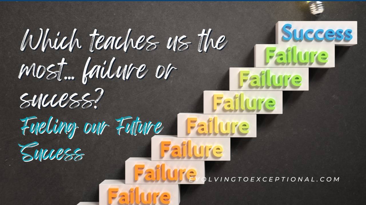What teaches us the most...Failure or Success?