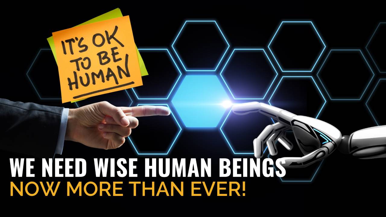 We NEED Wise Human Beings Now More Than Ever!