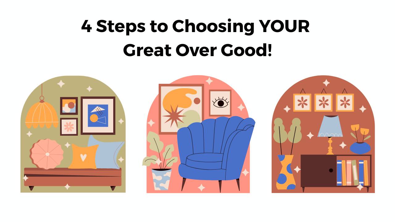 4 Steps to Choosing YOUR Great Over Good!