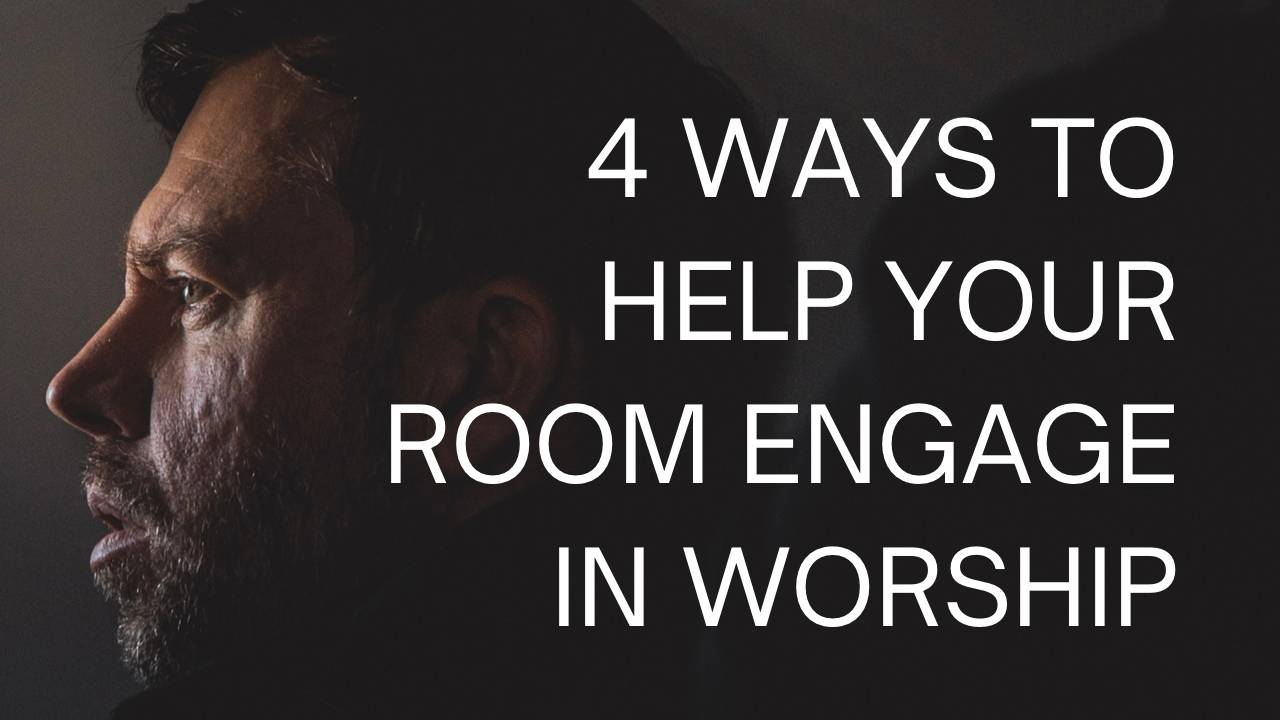 4 Ways To Help Your Room Engage In Worship