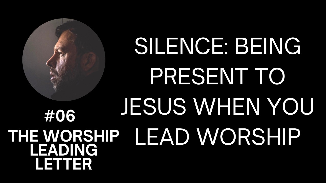 Silence - A Pathway To Being Present To Jesus When You Lead Worship