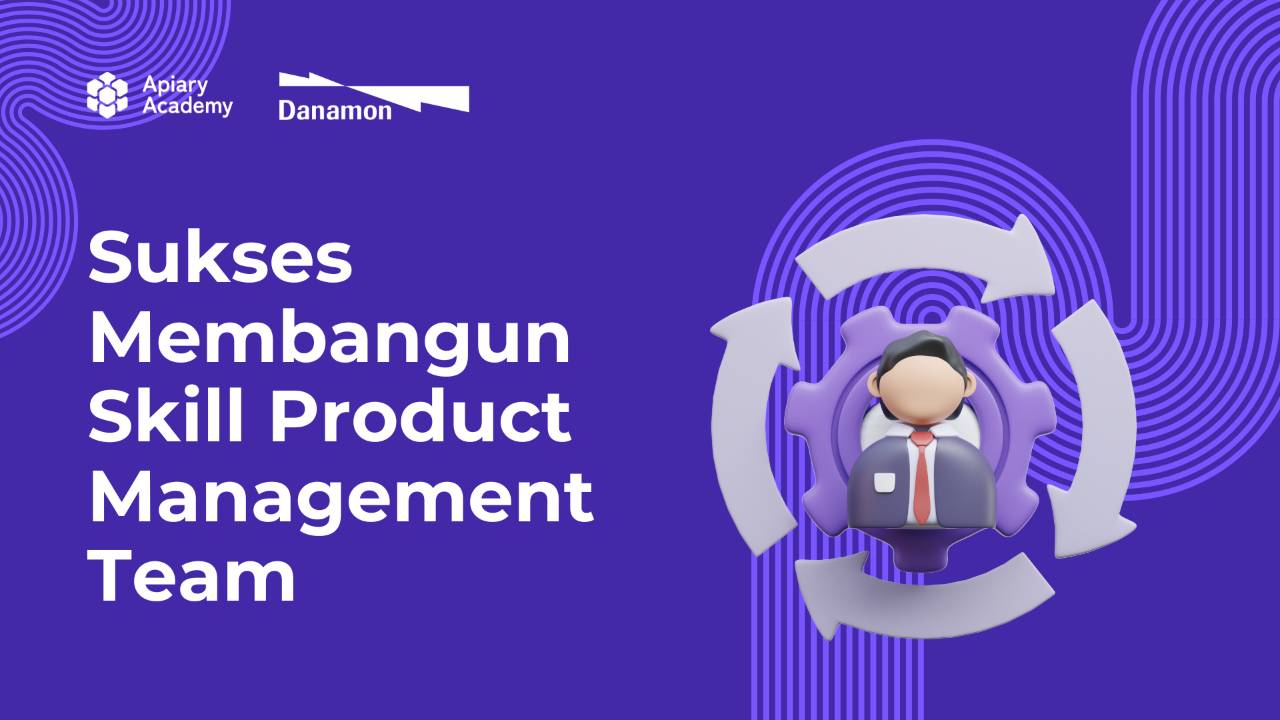 Bank Danamon x Apiary: Sukses Membangun Skill Product Management Team