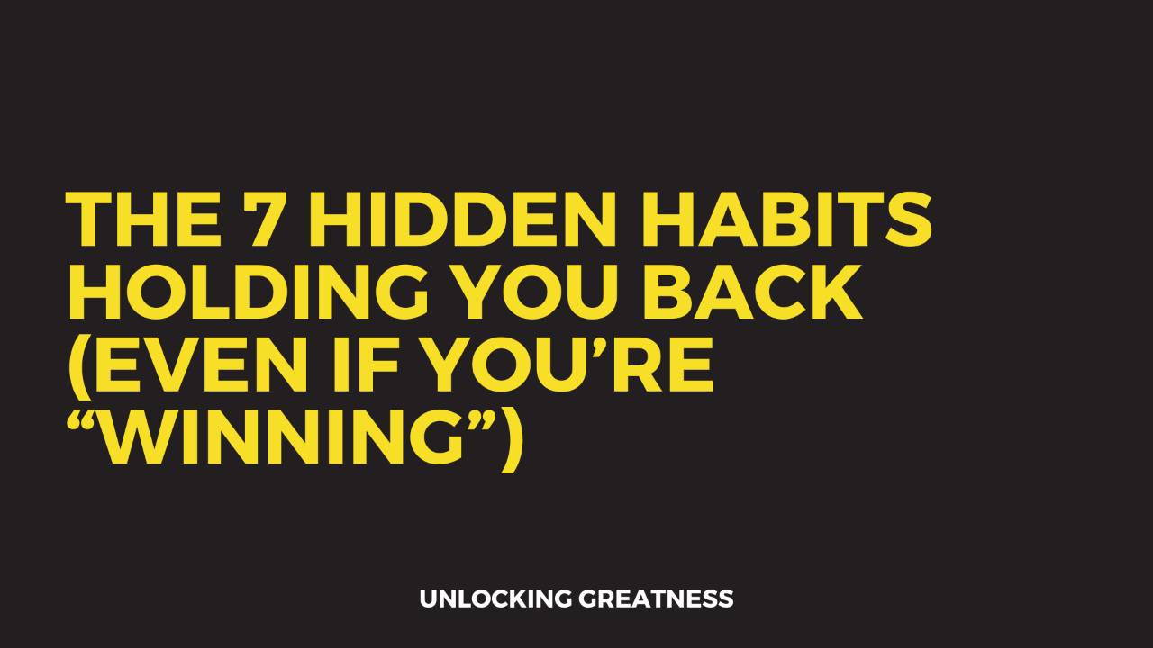 The 7 Hidden Habits Holding You Back (Even if You’re “Winning”)