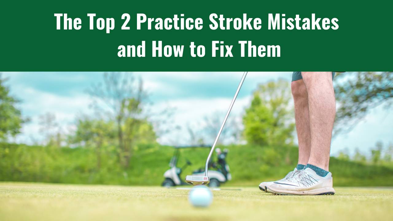The Top 2 Golf Practice Stroke Mistakes