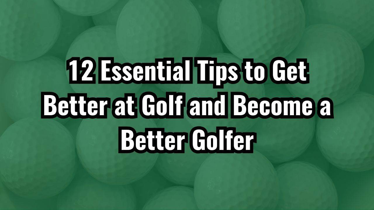 Best Way to Get Better at Golf: 12 Essential Tips