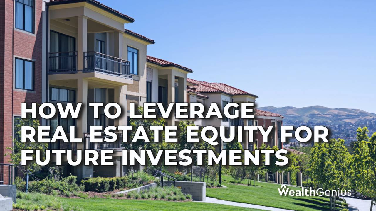 How to Leverage Real Estate Equity for Future Investments