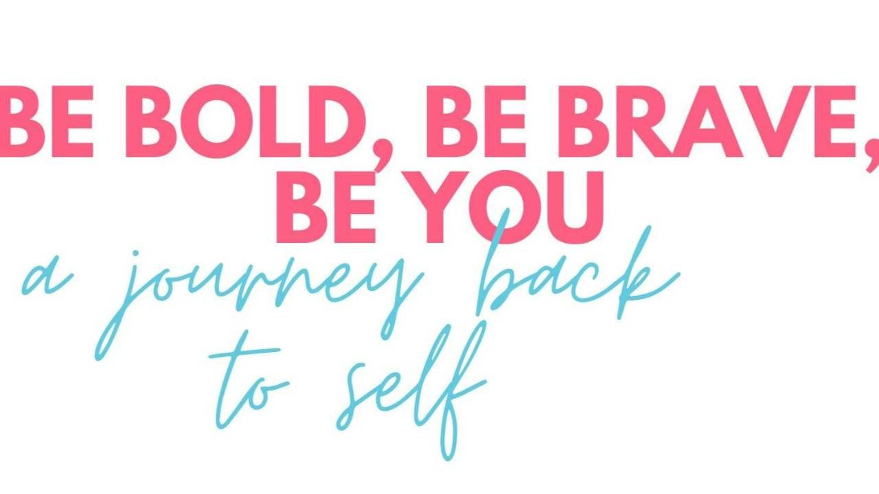 Be Brave, Be Bold, Be You: What it Means to Me!