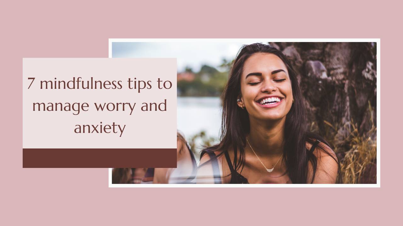 7 Mindfulness Tips to Manage Worry and Anxiety