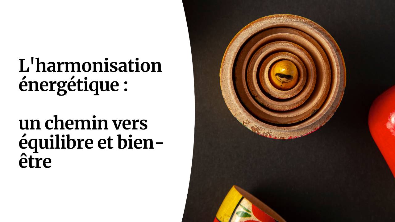 L'harmonisation énergétique : un chemin vers équilibre et bien-être