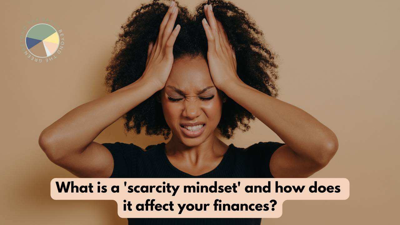 What is a 'scarcity mindset' and how does it affect your finances?