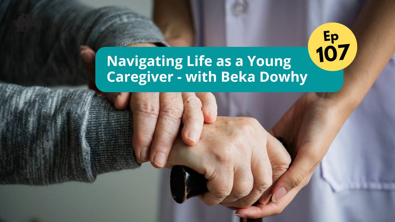 Navigating Life as a Young Caregiver - with Beka Dowhy