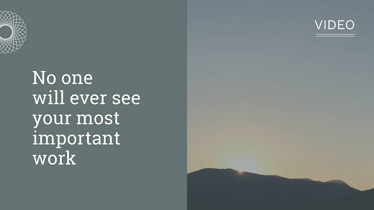 No one will ever see your most important work