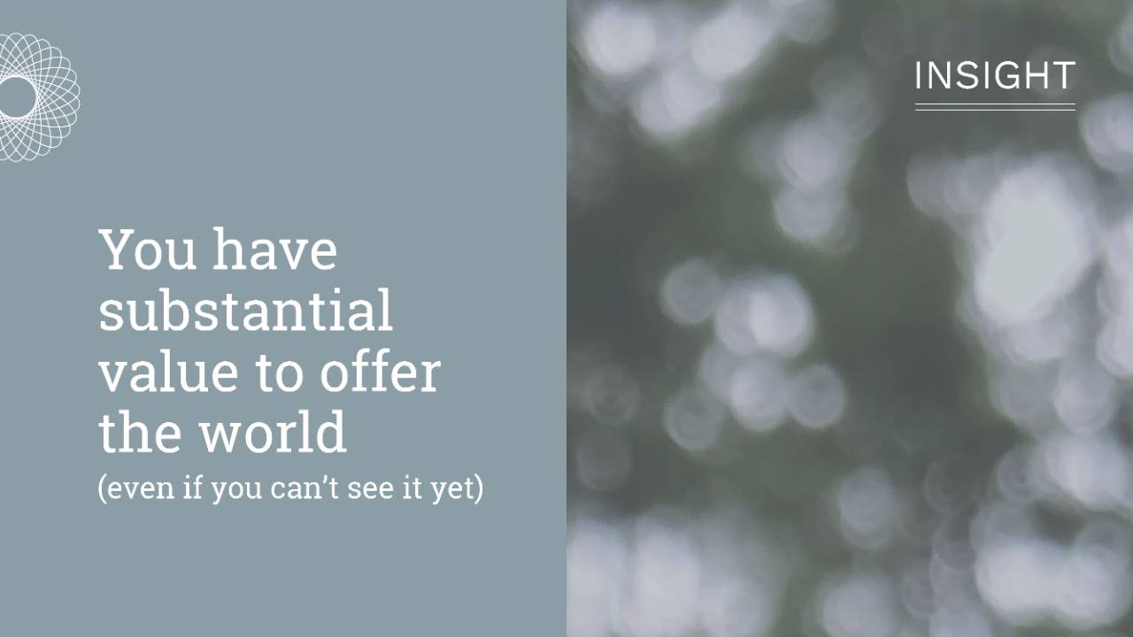 You have substantial value to offer the world