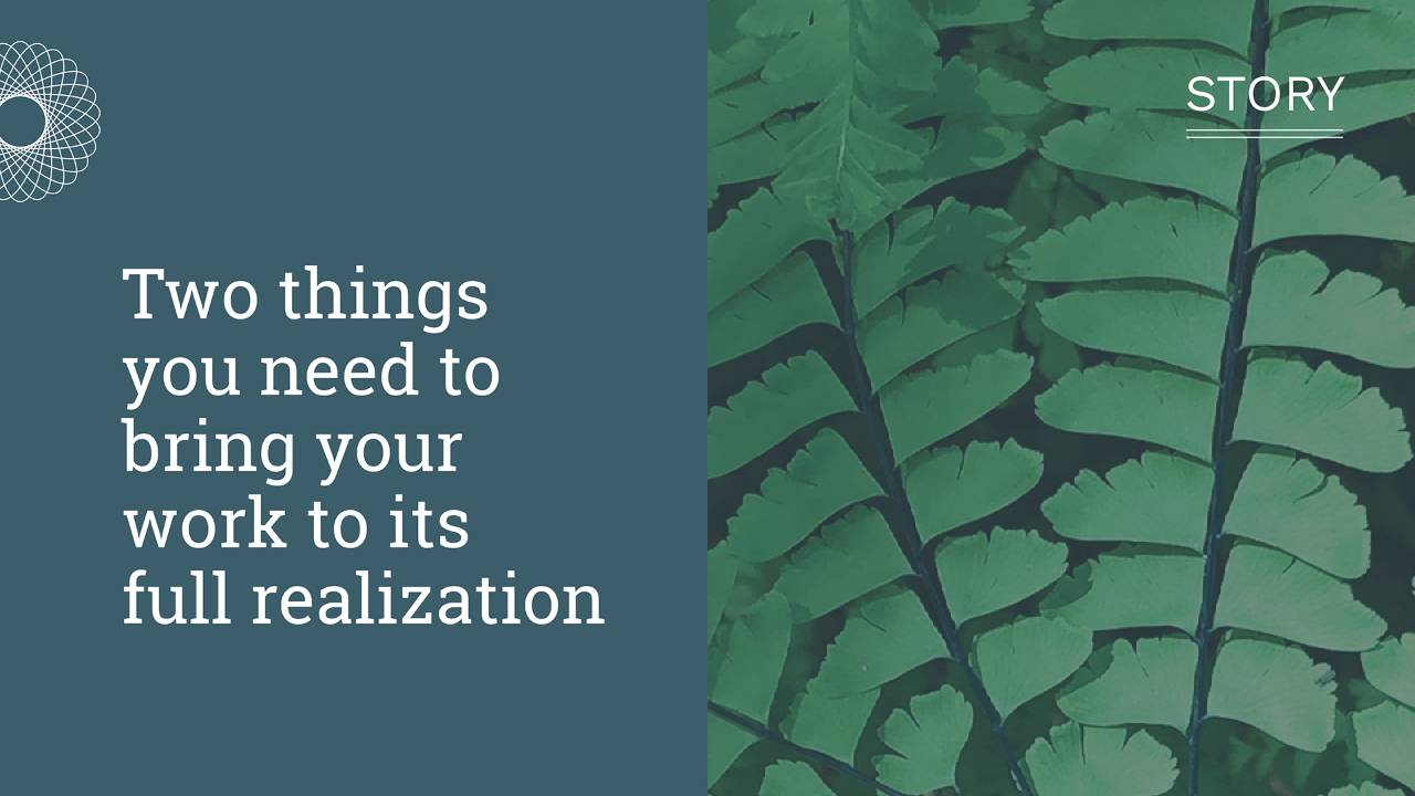 Two things you need to bring your work to its full realization