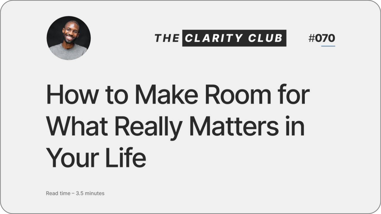 How to Make Room for What Really Matters in Your Life | Clarity Club