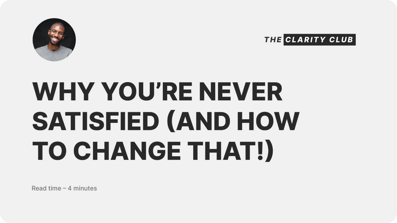 Why You’re Never Satisfied | The Clarity Club