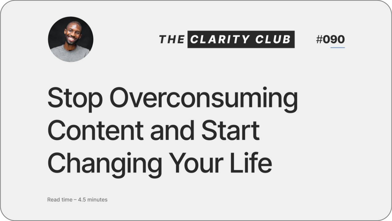 How to Stop Overconsuming Content and Start Changing Your Life