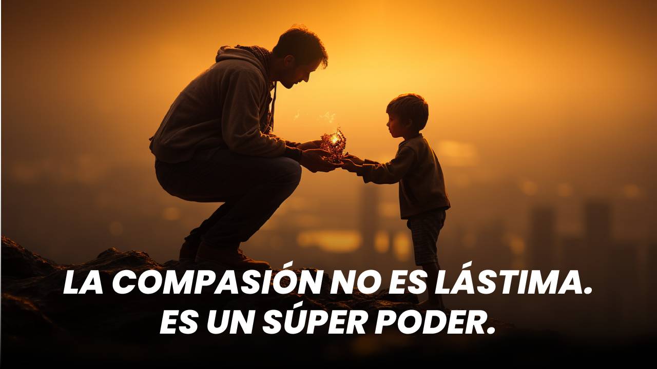 LA COMPASIÓN NO ES LÁSTIMA. ES UN SÚPER PODER.