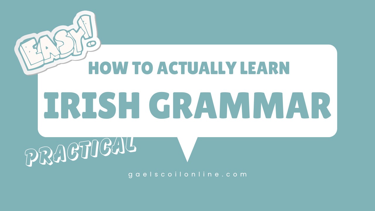 How to Actually Learn Irish Grammar; Quickly, Easily & Practically