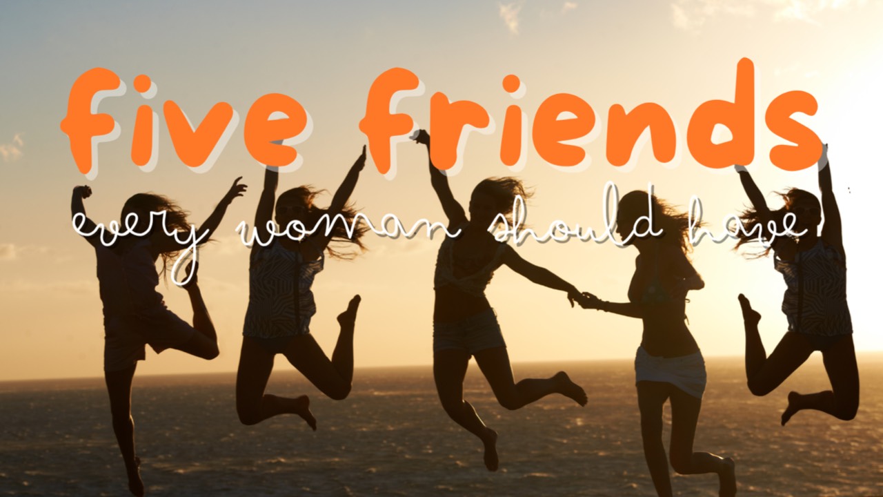 🧡The Five Friends Every Woman Should Have
