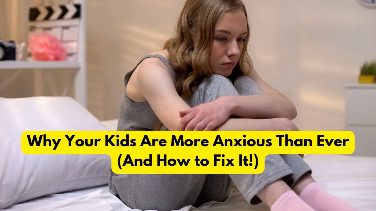 Why Your Kids Are More Anxious Than Ever (And How to Fix It!)