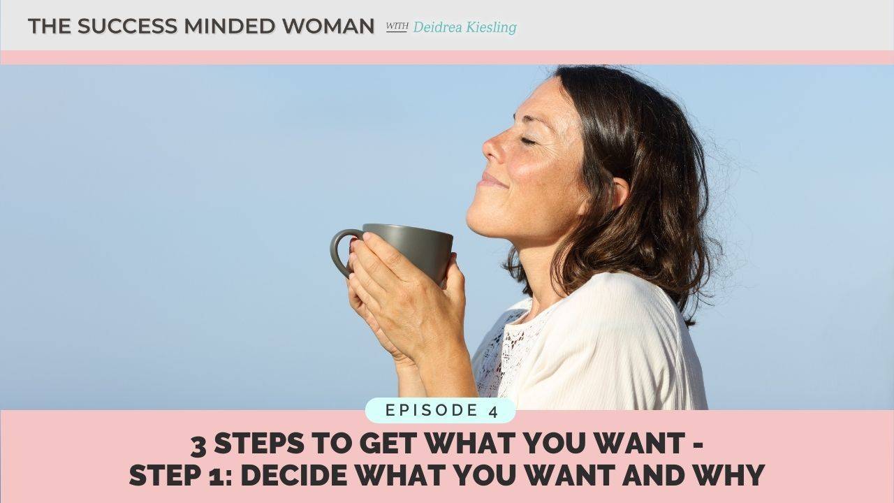 4. 3 Steps to Get What You Want - Step 1: Decide What You Want and Why